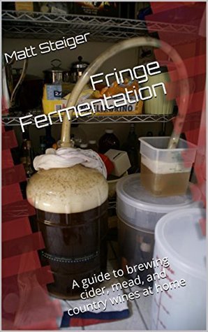 Fringe Fermentation: A guide to brewing cider, mead, and country wines ...