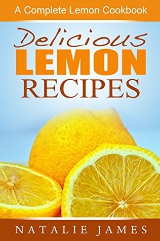 Delicious Lemon Recipes: A Complete Lemon Cookbook by Natalie James ...