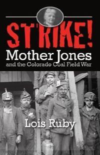 Strike! Mother Jones and the Colorado Coal Field War by Lois Ruby ...