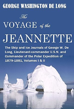 The Voyage of the Jeannette: The Ship and Ice Journals of George W. De ...