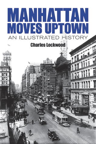 Manhattan Moves Uptown: An Illustrated History by Charles Lockwood ...