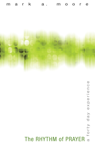 The Rhythm of Prayer: A Forty Day Experience by Mark A. Moore | Goodreads