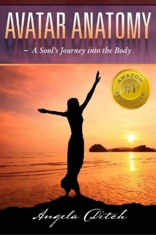 Avatar Anatomy ~ A Soul's Journey into the Body by Angela Ditch | Goodreads