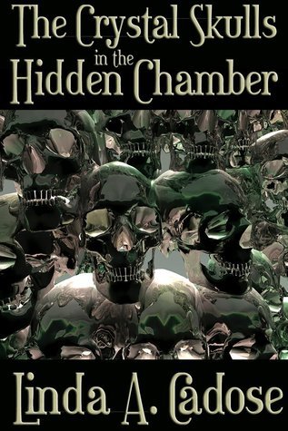 The Crystal Skulls in the Hidden Chamber by Linda A. Cadose | Goodreads