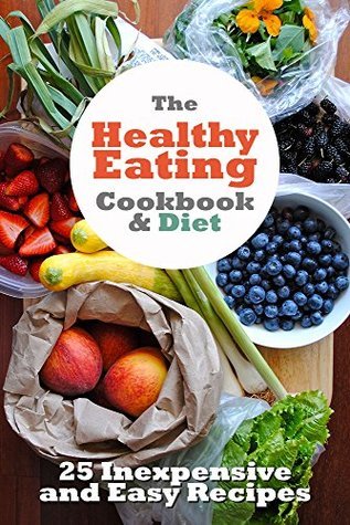The Healthy Eating Cookbook and Diet: 25 inexpensive and easy to cook ...