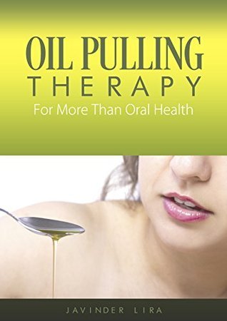 Oil Pulling Therapy: For More Than Oral Health by Javinder Lira | Goodreads