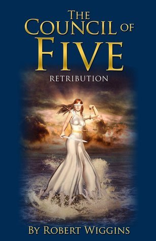 The Council of Five: Retribution by Robert Lloyd Wiggins | Goodreads