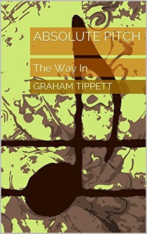 Absolute Pitch: The Way In by Graham Tippett | Goodreads