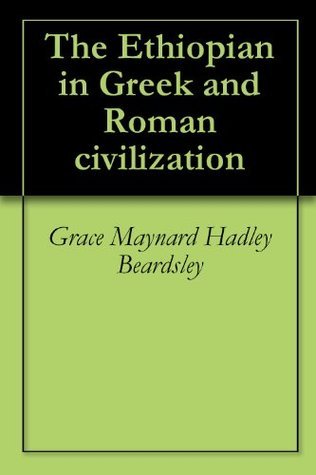 The Ethiopian in Greek and Roman civilization by Grace Maynard Hadley ...