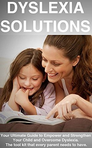 Dyslexia Solutions: Your Guide To Empower and Strengthen Your Child and ...