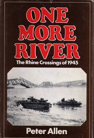 One More River: The Rhine Crossings of 1945 by Peter Allen | Goodreads
