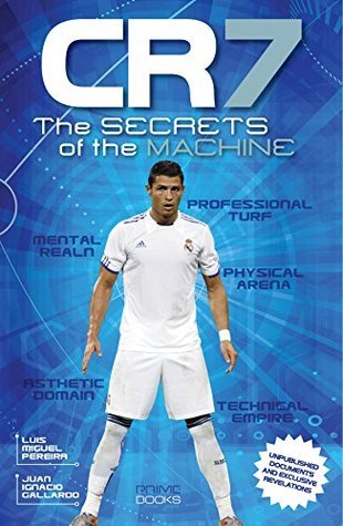 CR7 - The Secrets of the Machine by Juan Ignacio Gallardo | Goodreads