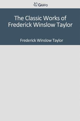 The Classic Works of Frederick Winslow Taylor by Frederick Winslow ...