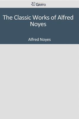 The Classic Works of Alfred Noyes by Alfred Noyes | Goodreads