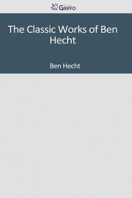 The Classic Works of Ben Hecht by Ben Hecht | Goodreads