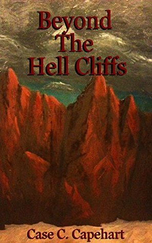 Beyond the Hell Cliffs by Case C. Capehart | Goodreads