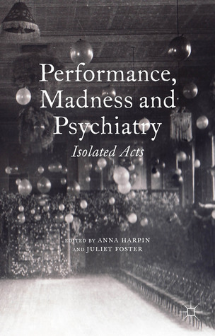 Performance, Madness and Psychiatry: Isolated Acts by Anna Harpin ...