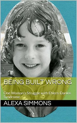 Being Built Wrong: One Woman’s Struggle with Ehlers-Danlos Syndrome by ...