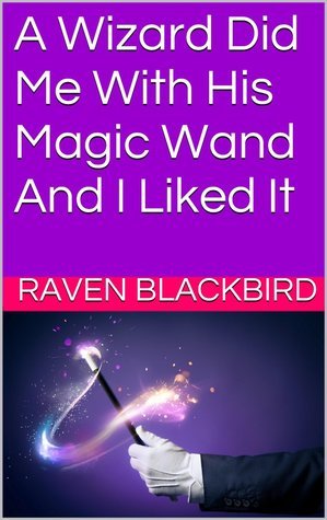 A Wizard Did Me With His Magic Wand And I Liked It By Raven Blackbird