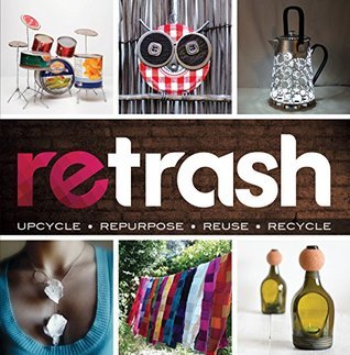 Retrash - Upcycle Repurpose Reuse Recycle by Nathan Devine | Goodreads
