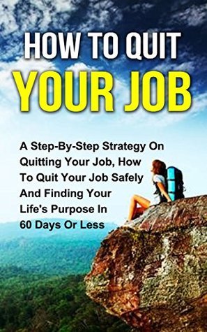 How To Quit Your Job: Find Your Life's Passion: A Step-By-Step Guide On ...