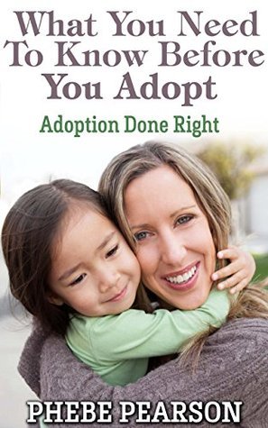 Adoption: What You Need to Know Before You Adopt (Revised): Adoption Done Right by Phebe Pearson ...