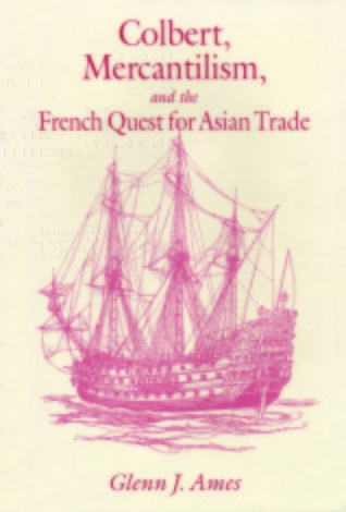 Colbert, Mercantilism, and the French Quest for Asian Trade by Glenn J ...