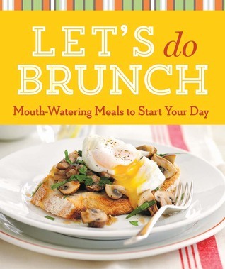 Let's Do Brunch: Mouth-Watering Meals to Start Your Day by Inc. Sterling Publishing Co. | Goodreads