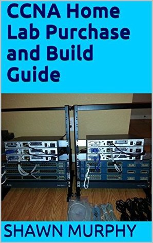 CCNA Home Lab Purchase and Build Guide by Shawn Murphy | Goodreads