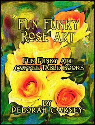 Fun Funky Rose Art by Deborah Carney | Goodreads