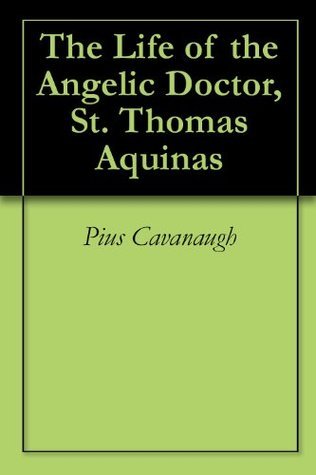 The Life of the Angelic Doctor, St. Thomas Aquinas by Pius Cavanaugh ...