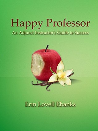Happy Professor: An Adjunct Instructor's Guide to Personal, Financial ...