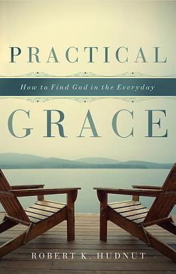 Practical Grace: How to Find God in the Everyday by Robert K. Hudnut ...
