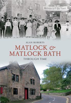 Matlock & Matlock Bath Through Time by Alan Roberts | Goodreads