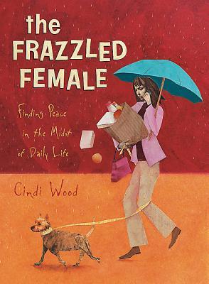 The Frazzled Female: Finding Peace in the Midst of Daily Life by Cindi ...