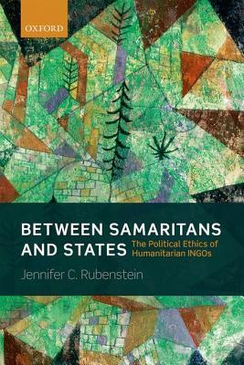 Between Samaritans and States: The Political Ethics of Humanitarian ...