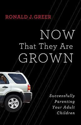 Now That They Are Grown: Successfully Parenting Your Adult Children by ...