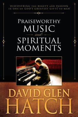 Praiseworthy Music and Spiritual Moments by David Glen Hatch | Goodreads