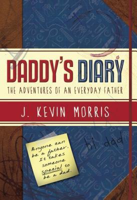 Daddy's Diary: The Adventures of an Everyday Father by J. Kevin Morris ...
