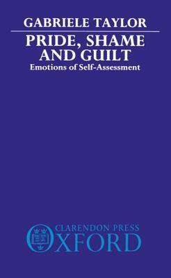Pride, Shame, and Guilt: Emotions of Self-Assessment by Gabriele Taylor ...