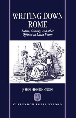Writing Down Rome: Satire, Comedy, and Other Offences in Latin Poetry ...
