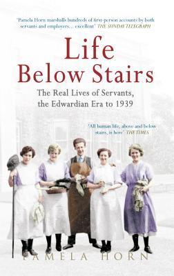 Life Below Stairs: The Real Lives of Servants, the Edwardian Era to ...