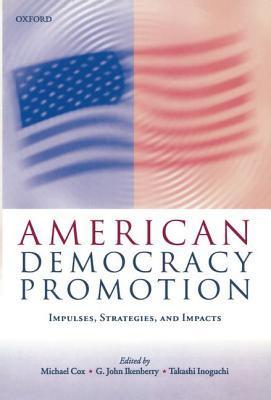American Democracy Promotion: Impulses, Strategies, and Impacts by ...