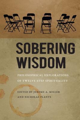 Sobering Wisdom: Philosophical Explorations of Twelve Step Spirituality ...
