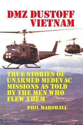 DMZ DUSTOFF Vietnam: True Stories Of Unarmed Medevac Missions As Told ...