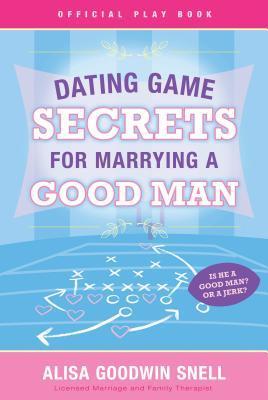 Dating Game Secrets for Marrying a Good Man by Alisa Goodwin Snell ...