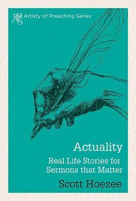 Actuality: Real Life Stories for Sermons That Matter by Scott Hoezee ...