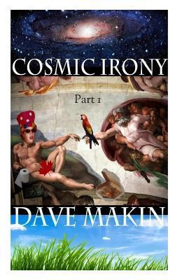 Cosmic Irony: Part 1 by Dave Makin | Goodreads