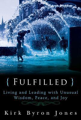 Fulfilled: Living and Leading with Unusual Wisdom, Peace, and Joy by ...