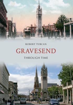 Gravesend Through Time by Robert Turcan | Goodreads